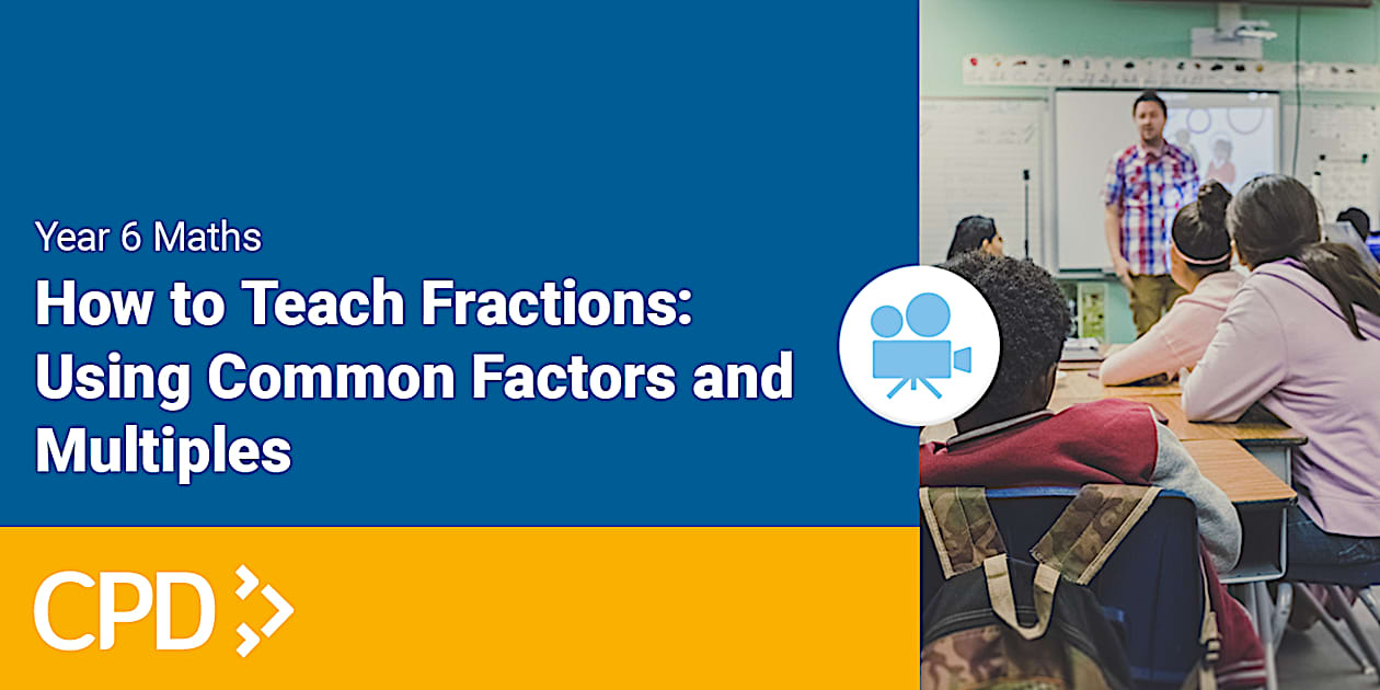 Teach Fractions Y6: Common Factors and Multiples CPD Video