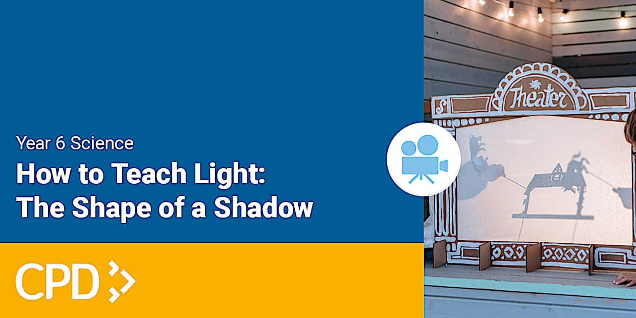 How to Teach Light in Y6: The Shape of a Shadow Video CPD
