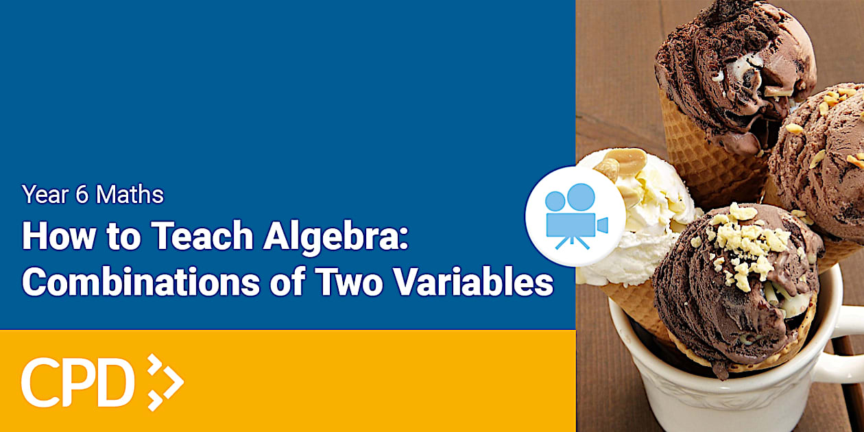 How to Teach Algebra in Year 6: Combinations of Two Variables CPD Video