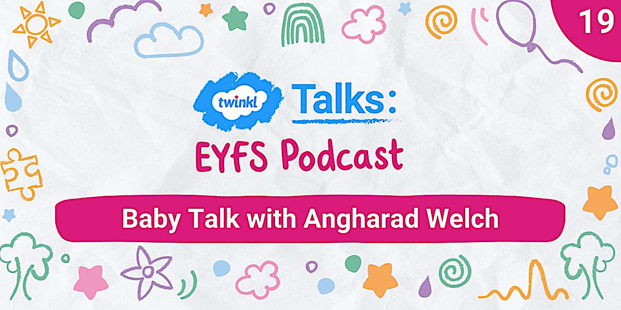 Twinkl Talks: EYFS - Episode 19: Baby Talk with Angharad Welch