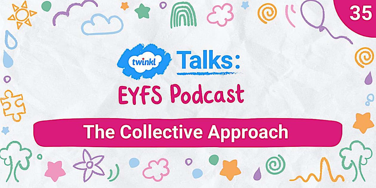 Twinkl Talks: EYFS - EYFS - Episode 35 - The Collective Approach
