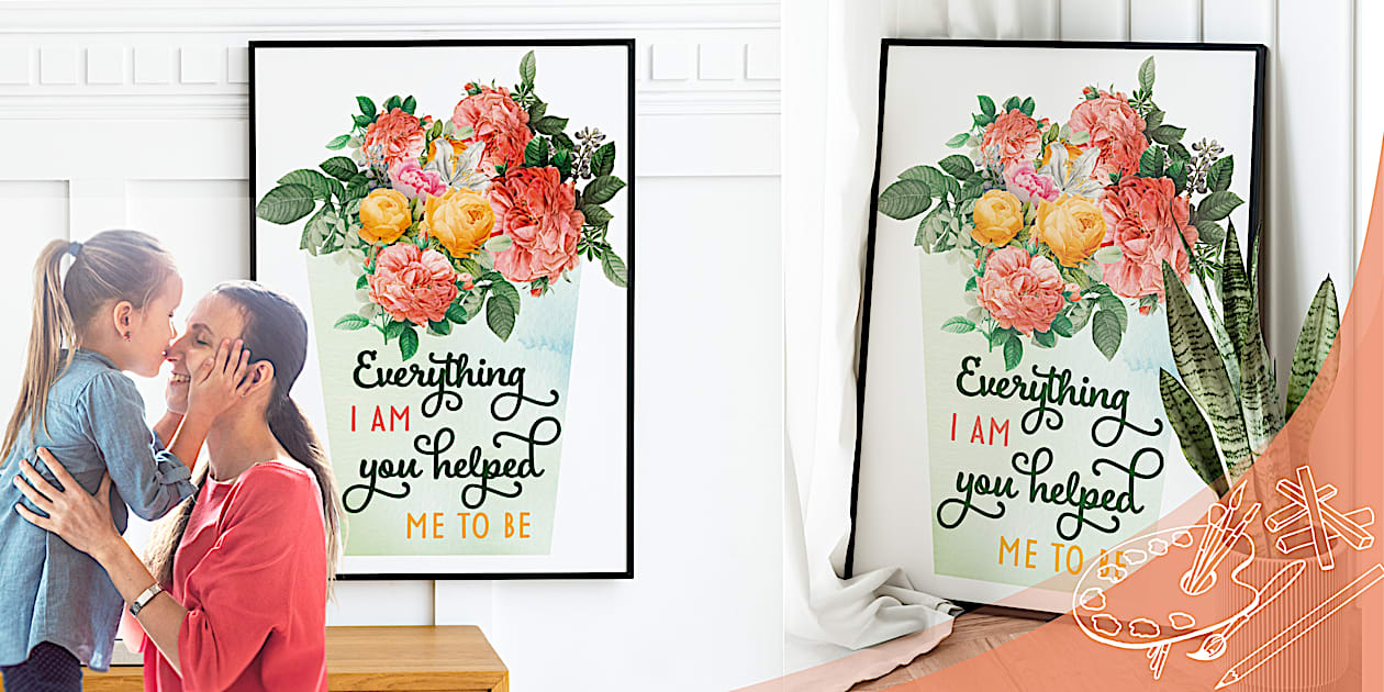 Everything I Am You Helped Me to Be Mother's Day Poster