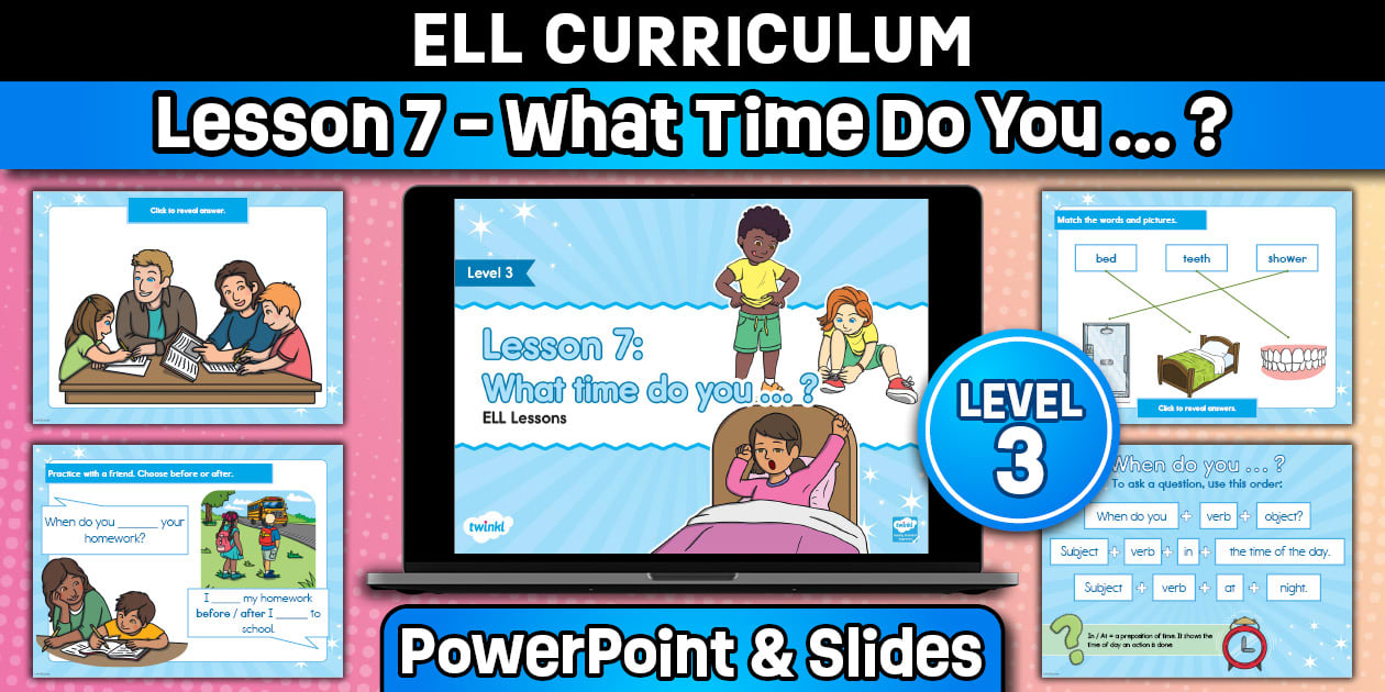 ELL Curriculum: Level 3, Lesson 7 What Time Do You … ? PowerPoint & Google