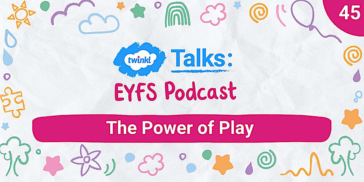 Twinkl Talks: EYFS - EYFS - Episode 45: The Power of Play