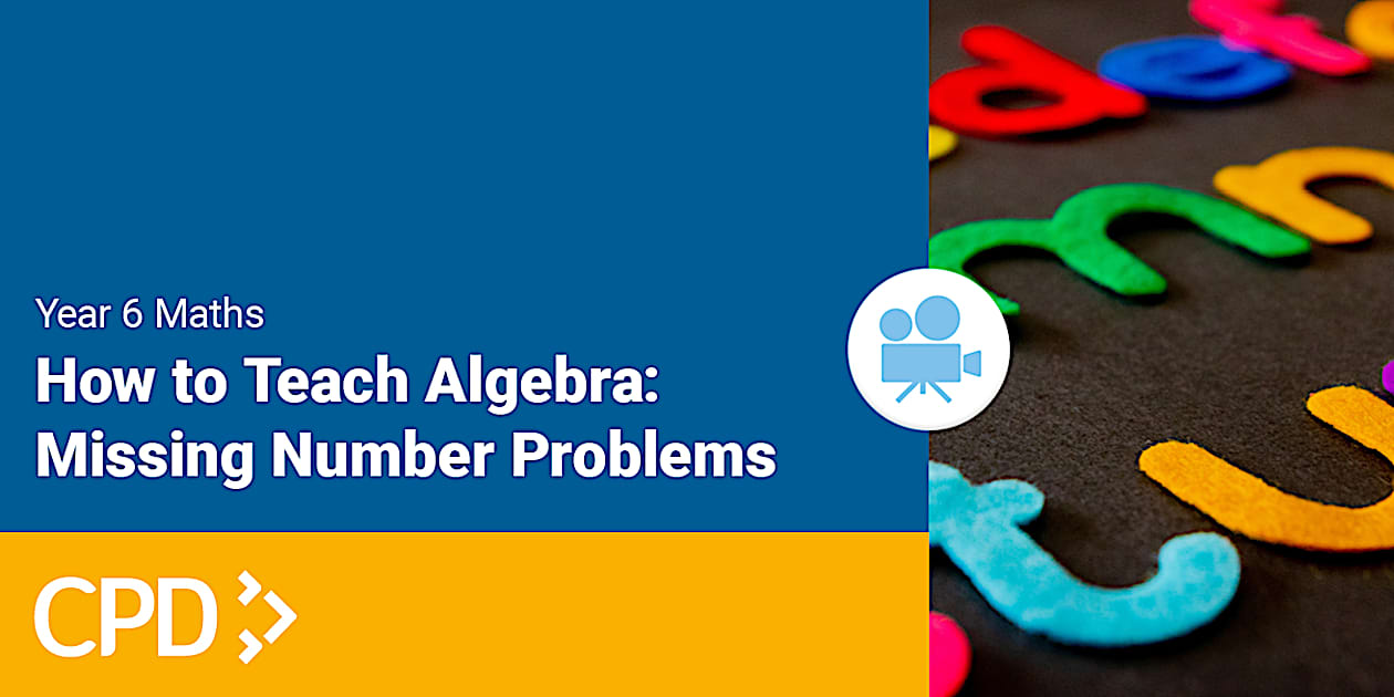 How to Teach Algebra in Year 6: Missing Number Problems CPD Video How to Teach Algebra in Year 6: Missing Number Problems CPD Video