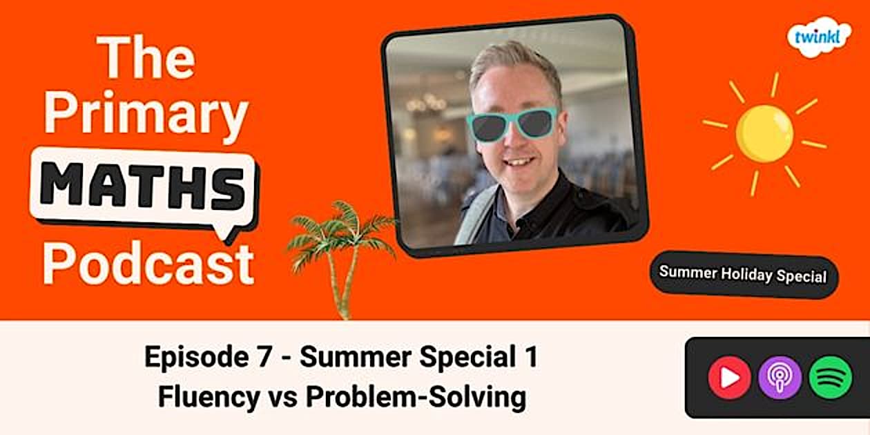 👉 * NEW * The Primary Maths Podcast Ep 7 - Fluency vs Problem-Solving