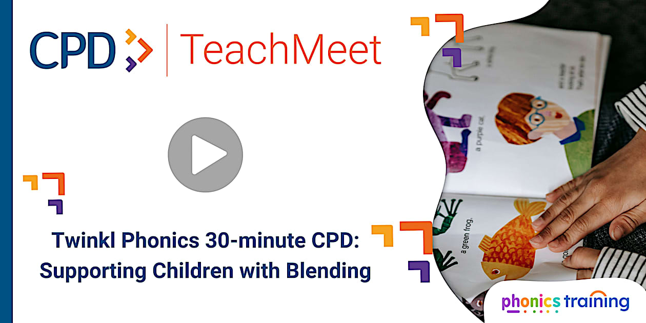 TeachMeet - Twinkl Phonics 30-minute CPD: Supporting Children with Blending