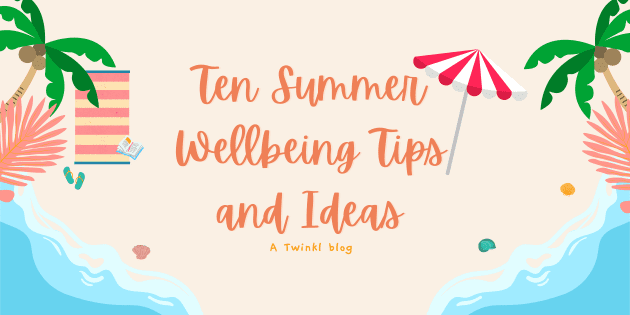 Ten Summer Wellbeing Tips and Ideas | Twinkl Life Blog