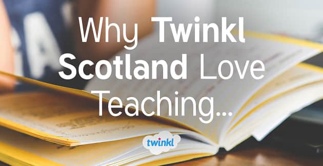 Why Twinkl Scotland Love Teaching... - Twinkl